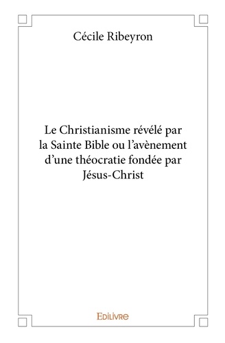 Le christianisme révélé par la sainte bible ou... de Cécile Ribeyron ...