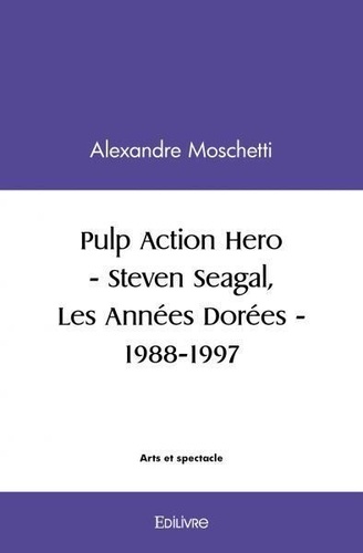 Pulp action hero - steven seagal, les années... de Alexandre Moschetti ...