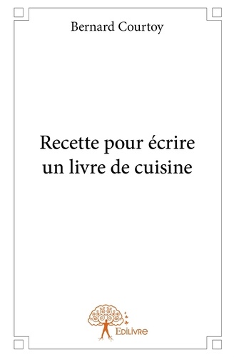 Recette pour écrire un livre de cuisine de Bernard Courtoy - Livre ...