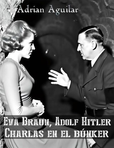 Eva Braun, Adolf Hitler: Charlas en el búnker de Adrian Aguilar - ePub ...