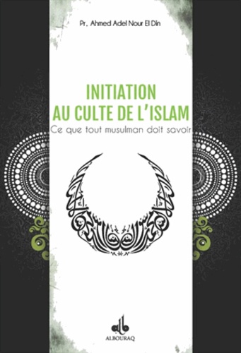 Initiation au culte de l'Islam - Ce que tout... de Ahmed Adel Nour El ...