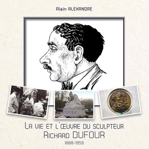 La vie et l'œuvre du sculpteur Richard Dufour - Alain Alexandre ...