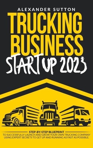 Trucking Business Startup 2023: Step-by-Step... de Alexander Sutton ...