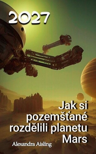 2027 Jak si pozemšťané rozdělili planetu Mars de Alexandra Aisling ...