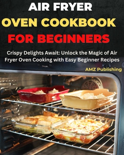 Air Fryer Oven Cookbook for Beginners : Crispy... - AMZ Publishing ...