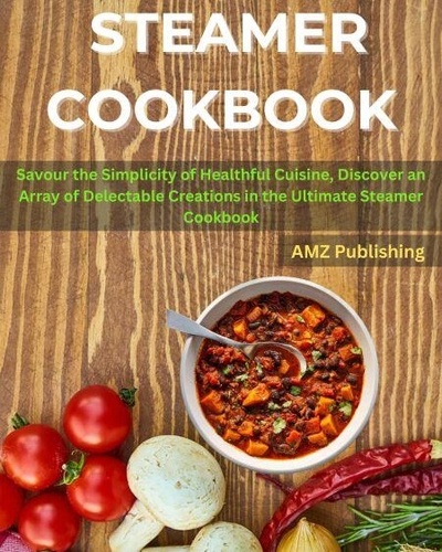 STEAMER COOKBOOK : Savour the Simplicity of... de AMZ Publishing - ePub ...