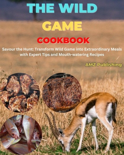 The Wild Game Cookbook : Savour the Hunt:... de AMZ Publishing - ePub ...