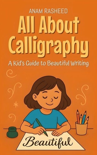 All About Calligraphy: A Kid's Guide to Beautiful... - Anam Rasheed ...