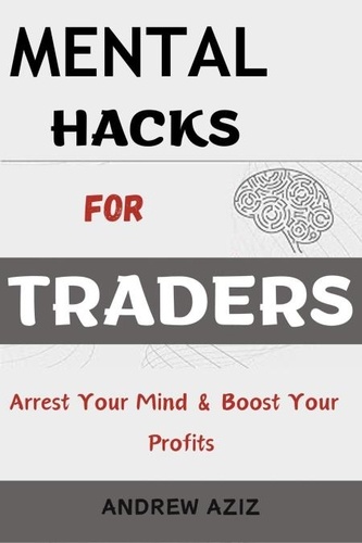 Mental Hacks for Traders: Arrest Your Mind &... de ANDREW AZIZ - ePub ...