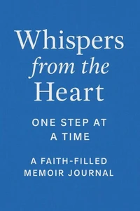 Whispers from the Heart: One Step at a Time: A Faith-Filled Memoir ...