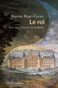 Le roi - Une autre histoire de la droite de Baptiste Roger-Lacan ...