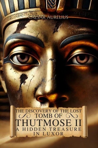 The Discovery of the Lost Tomb of Thutmose II: A... de Caesar Aurelius ...