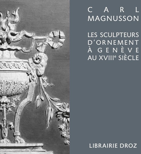 Les sculpteurs d'ornement à Genève au XVIIIe... de Carl Magnusson ...