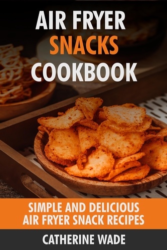 Air Fryer Snacks Cookbook: Simple & Delicious... - Catherine Wade ...
