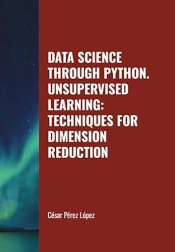 Data Science through Python. Unsupervised Learning: Techniques for Dimension Reduction de César ...