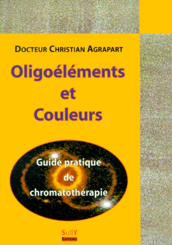 Oligoelements Et Couleurs. Guide Pratique De... de Christian Agrapart ...