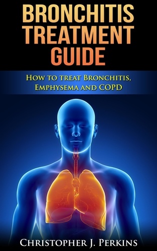 Bronchitis Treatment Guide: How to Treat... - Christopher J. Perkins ...