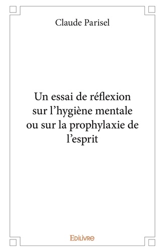 Un essai de réflexion sur l'hygiène mentale ou... de Claude Parisel ...