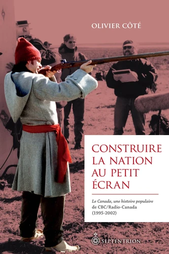 Construire la nation au petit ecran : le canada, une histoire... de ...