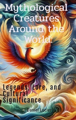 Mythical Creatures Around the World: Legends,... - Daniel Lucier ...