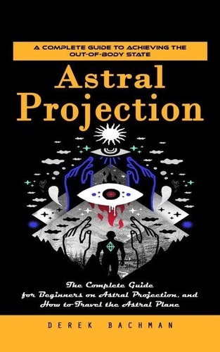 Astral Projection: A Complete Guide to Achieving... - Derek Bachman - Ebooks - Furet du Nord
