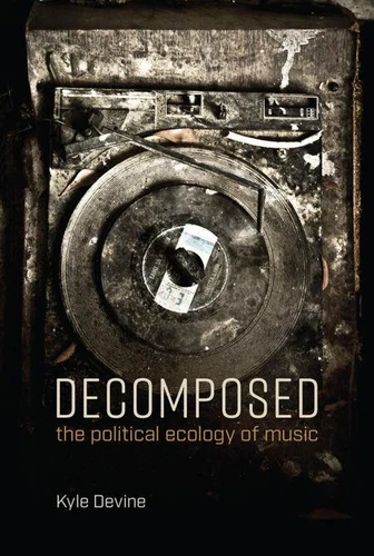 Decomposed : The Political Ecology of Music de Kyle Devine - Decitre
