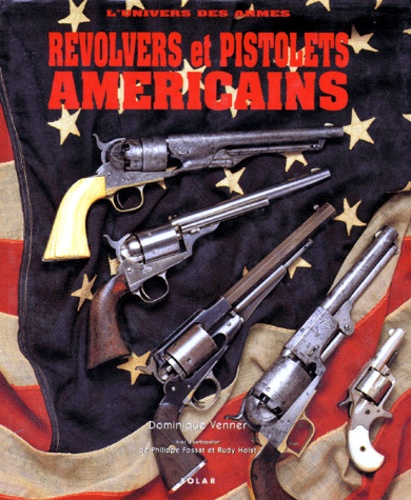 Revolvers et pistolets américains - L'univers... de Dominique Venner - Livre - Decitre