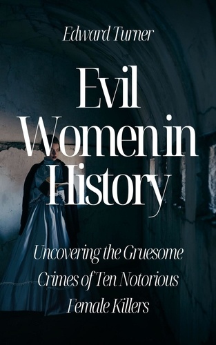 Evil Women in History: Uncovering the Gruesome... de Edward Turner ...