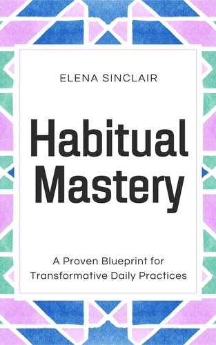 Habitual Mastery: A Proven Blueprint for... de Elena Sinclair - ePub ...