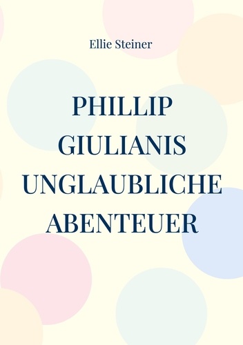 Phillip Giulianis unglaubliche Abenteuer - Ellie Steiner - Ebooks ...