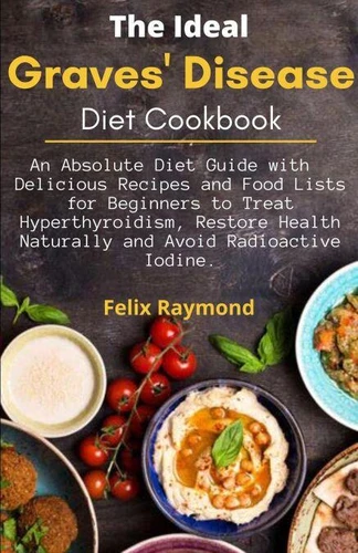 The Ideal Graves' Disease Diet Cookbook; An Absolute Diet Guide with ...