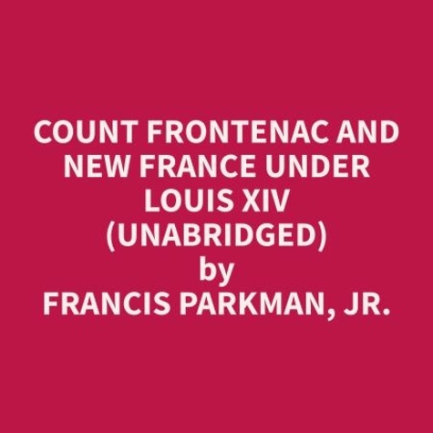 Count Frontenac and New France under Louis XIV... de Francis Parkman ...