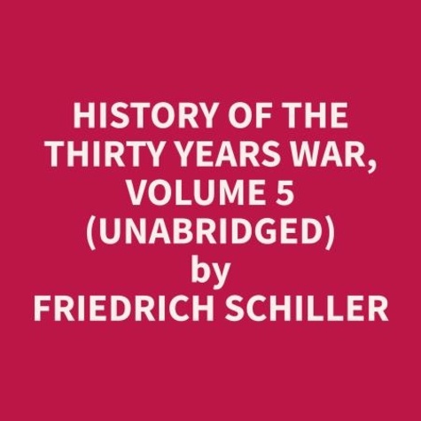 History of the Thirty Years War, Volume 5... - Friedrich Schiller ...