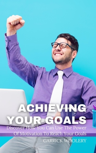 Achieving Your Goal - Discover How You Can Use... - Garrick Woolery ...