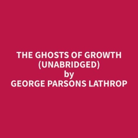 The Ghosts of Growth (Unabridged) de George parsons Lathrop - audio ...