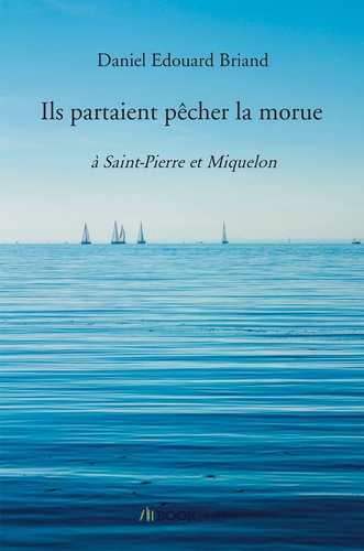 Ils partaient pêcher la morue - A Saint-Pierre... - Daniel Edouard ...