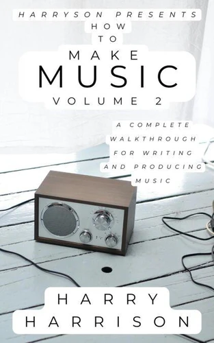 Harryson Presents How To Make Music: Volume 2: A Complete Walkthrough ...