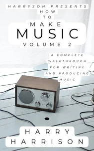 Harryson Presents How To Make Music: Volume 4: A Complete Walkthrough ...