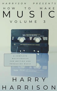 Harryson Presents How To Make Music: Volume 1: A Complete Walkthrough ...