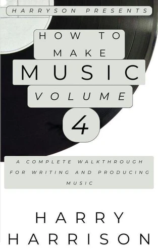 Harryson Presents How To Make Music: Volume 4: A Complete Walkthrough ...