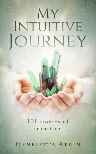My Intuitive Journey: 101 Stories of Intuition de Henrietta Atkin ...
