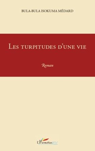 Les turpitudes d'une vie - Roman de Isokuma Médard Bula-Bula - Livre ...