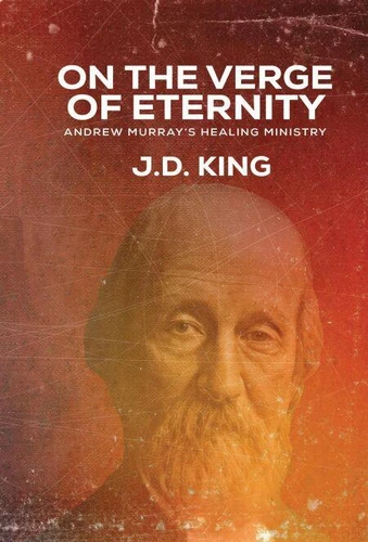 On the Verge of Eternity: Andrew Murray’s Healing Ministry de J.D. King ...
