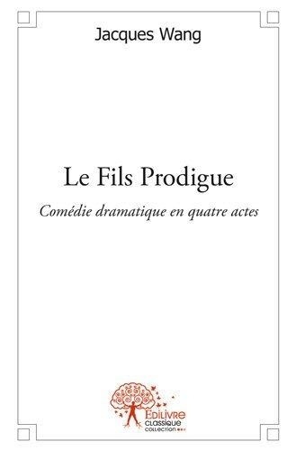 Le fils prodigue - Comédie dramatique en quatre... de Jacques Wang ...