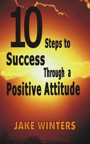 10 Steps to Success Through a Positive Attitude de Jake Winters - ePub ...