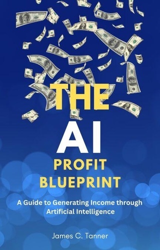 The AI Profit Blueprint: A Guide to Generating... de James C. Tanner ...