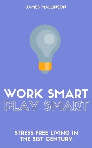 Work Smart Play Smart: Stress-Free Living In The... de James Mallinson ...
