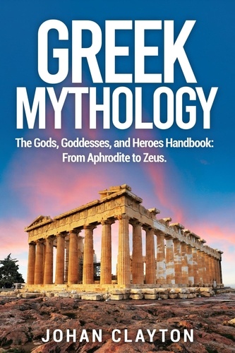 GREEK MYTHOLOGY: The Gods, Goddesses, and Heroes... - JOHAN CLAYTON ...