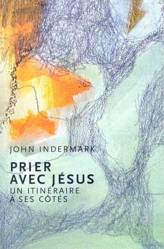 Prier avec Jésus - Un itinéraire à ses côtés de John Indermark - Livre ...