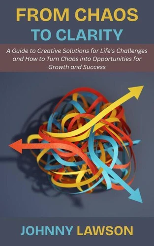 From Chaos to Clarity: A Guide to Creative Solutions for Life’s ...